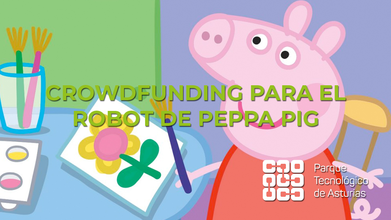 CROWFUNDING PARA EL ROBOT DE PEPPA PIG - Parque Tecnológico de Asturias